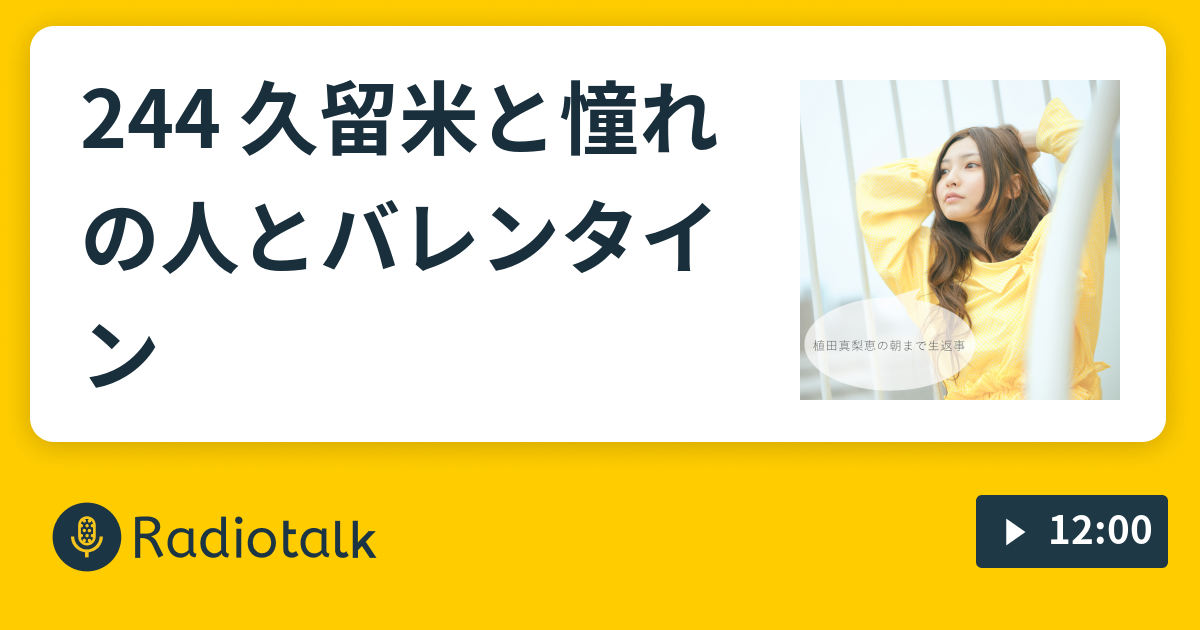 244 久留米と憧れの人とバレンタイン - 植田真梨恵の朝まで生返事 - Radiotalk(ラジオトーク)