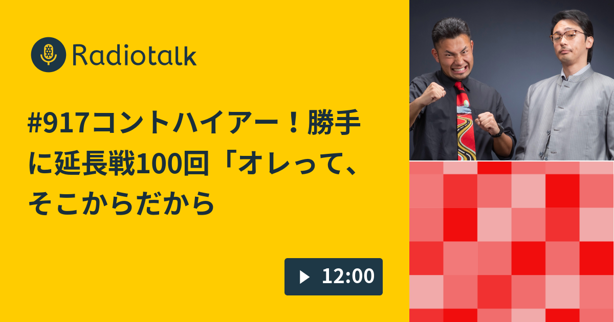 #917コントハイアー！勝手に延長戦100回「オレって、そこからだから」 - スナイパーキトーのわけわからんらじお。 - Radiotalk(ラジオトーク)