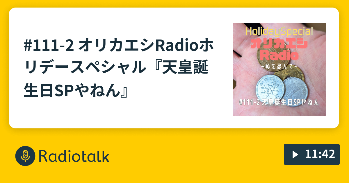#111-2 オリカエシRadioホリデースペシャル『天皇誕生日SPやねん』 - オリカエシRadio~恥を忍んで~ - Radiotalk(ラジオトーク)