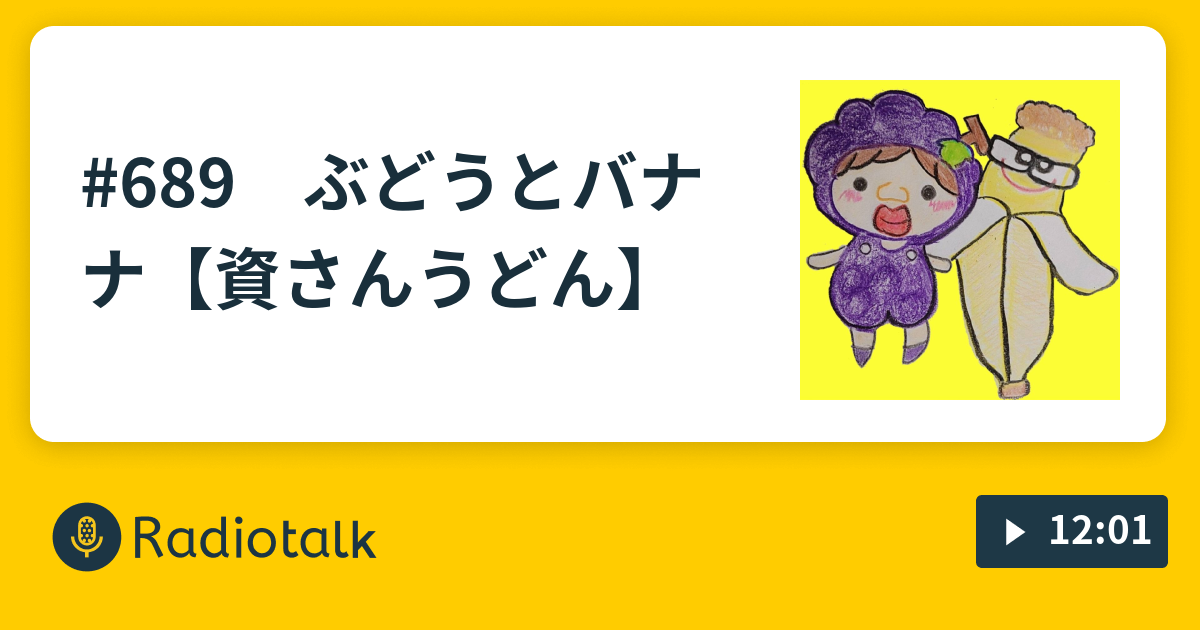 #689 ぶどうとバナナ【資さんうどん】 - ぶどうちゃん - Radiotalk(ラジオトーク)