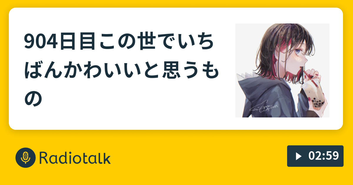 904日目📻️この世でいちばんかわいいと思うもの - 仮名のひとりごと - Radiotalk(ラジオトーク)
