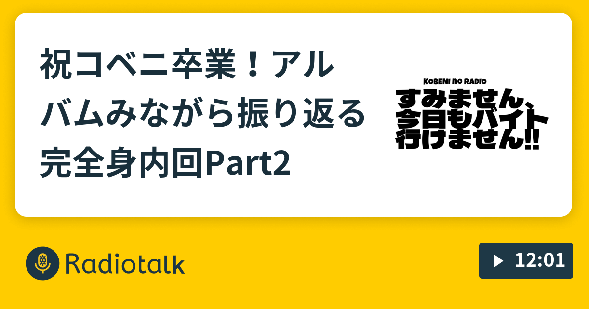 祝コベニ卒業！アルバムみながら振り返る完全身内回Part2 - すみません、今日もバイト行けません‼︎ - Radiotalk(ラジオトーク)