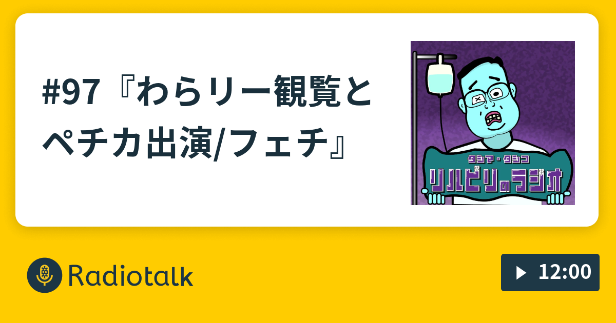#97『わらリー観覧とペチカ出演/フェチ』 - タシマ・タシコ 『リハビリのラジオ』 - Radiotalk(ラジオトーク)