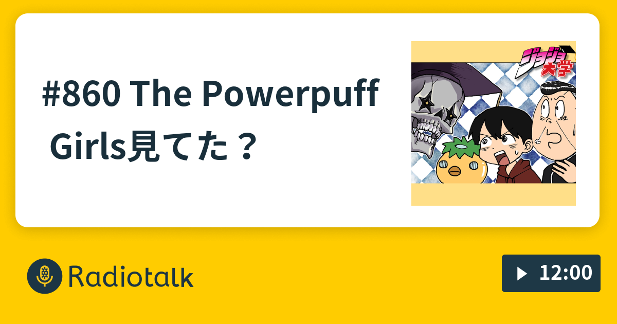 #860 The Powerpuff Girls見てた？ - ジョジョ大学 - Radiotalk(ラジオトーク)