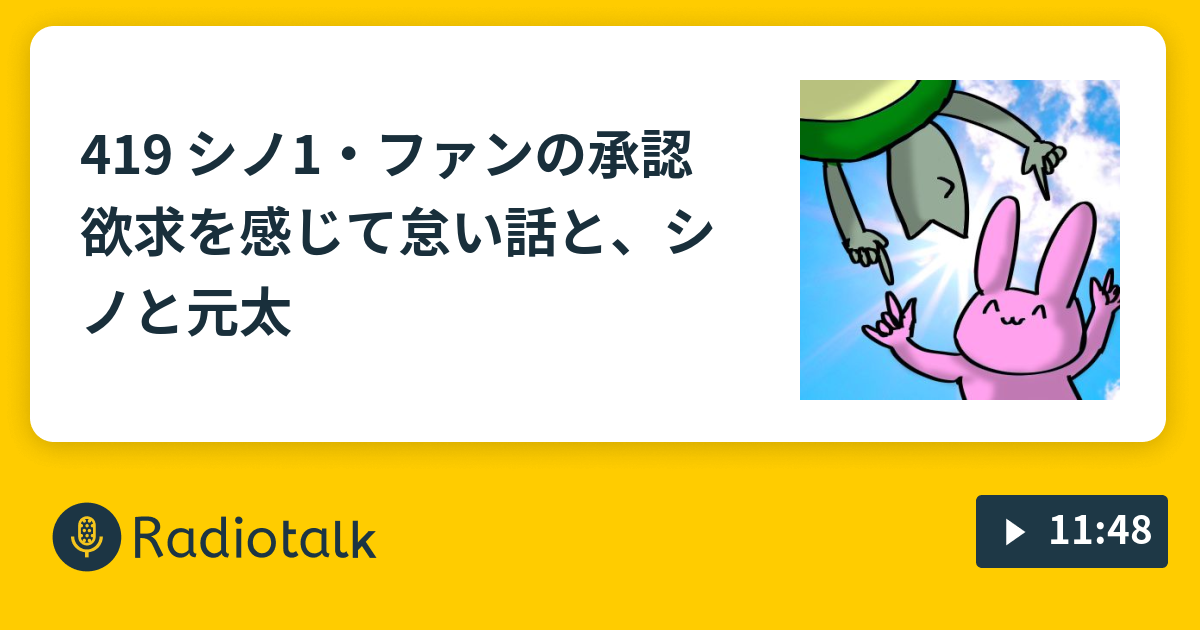 419 シノ1・ファンの承認欲求を感じて怠い話と、シノと元太 - 女オタクの盗みぎきラジオ - Radiotalk(ラジオトーク)