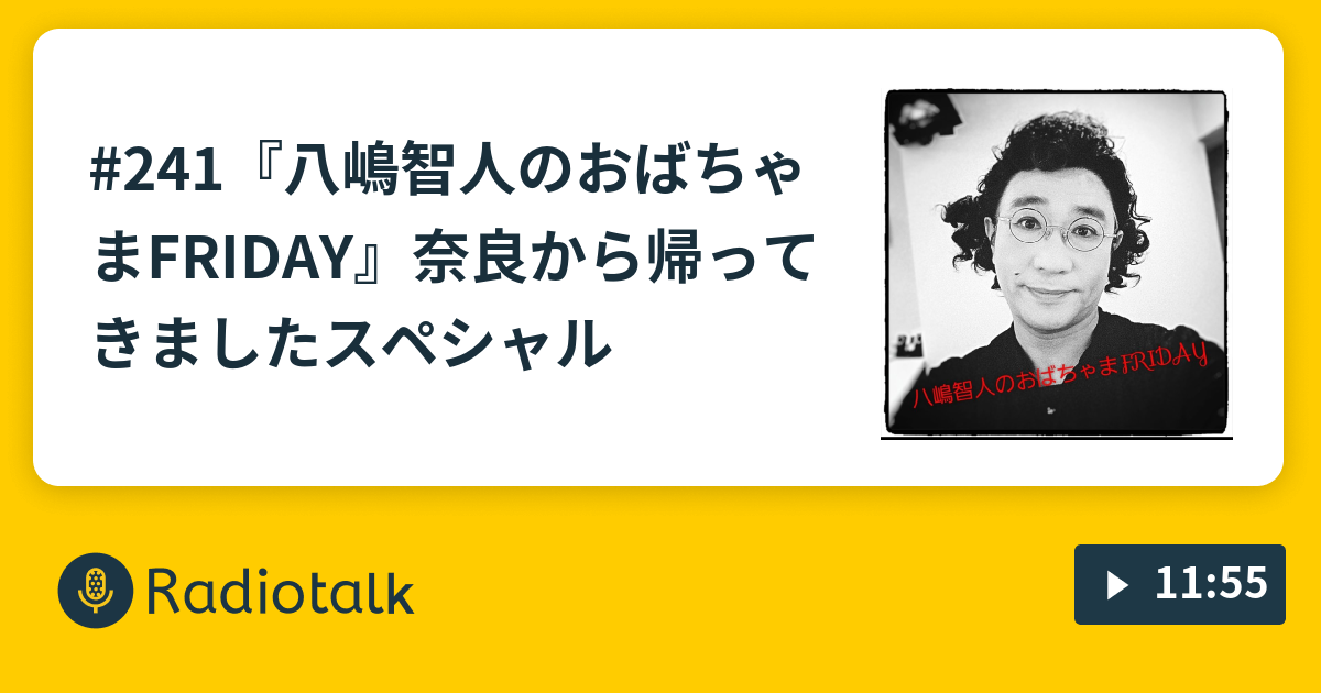 #241『八嶋智人のおばちゃまFRIDAY ①』奈良から帰ってきましたスペシャル🎵 - 『八嶋智人のおばちゃまFRIDAY ️』 - Radiotalk(ラジオトーク)