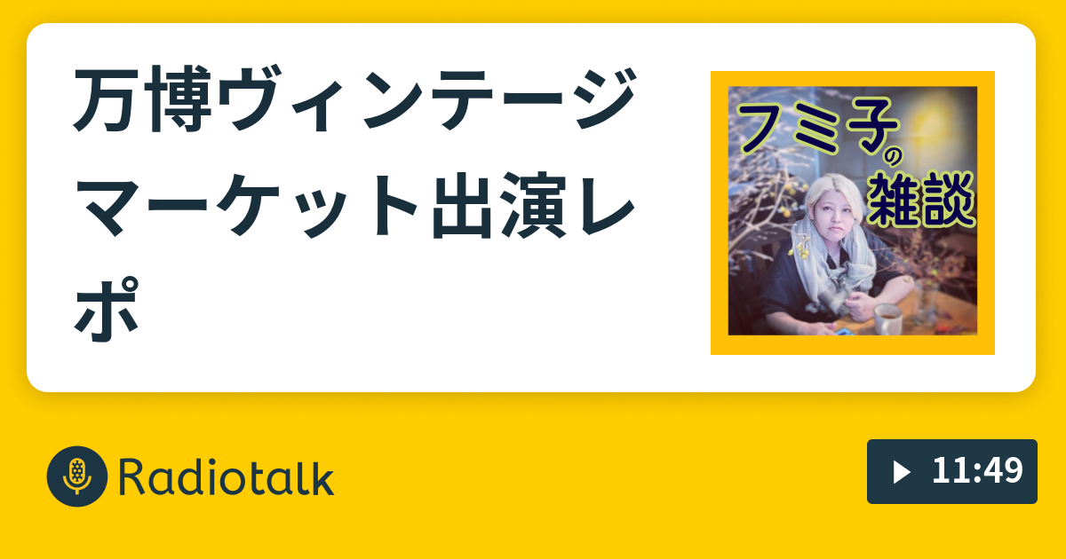 万博ヴィンテージマーケット出演レポ - フミ子の雑談 - Radiotalk(ラジオトーク)