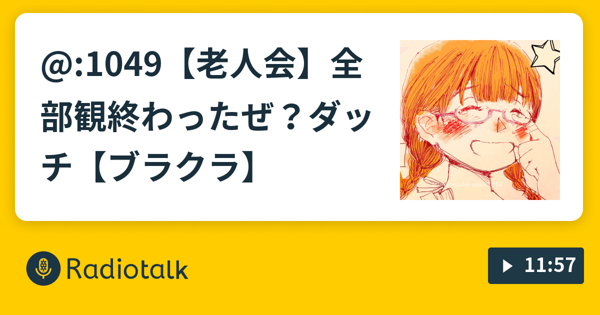 @:1049【老人会】全部観終わったぜ？ダッチ【ブラクラ】 - まみすけのどうしようラジオ - Radiotalk(ラジオトーク)