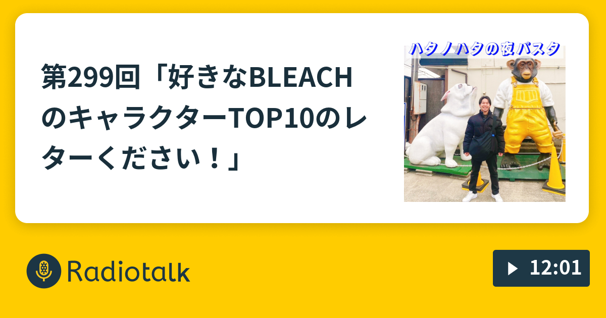 第299回「好きなBLEACHのキャラクターTOP10のレターください！」 - ハタノハタの夜パスタ - Radiotalk(ラジオトーク)