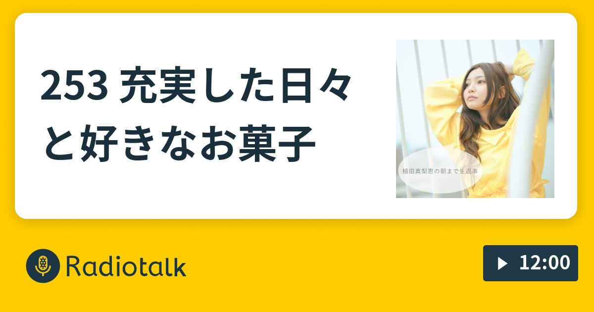 253 充実した日々と好きなお菓子 - 植田真梨恵の朝まで生返事 - Radiotalk(ラジオトーク)