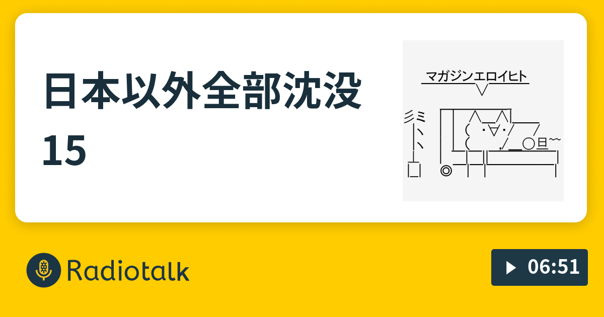 日本以外全部沈没15 - マガジンエロイヒト - Radiotalk(ラジオトーク)
