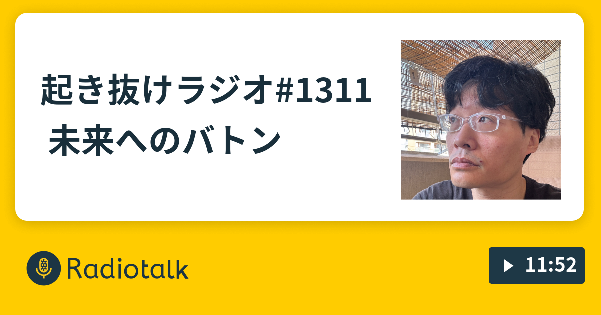起き抜けラジオ#1311 未来へのバトン - 起き抜けラジオ - Radiotalk(ラジオトーク)