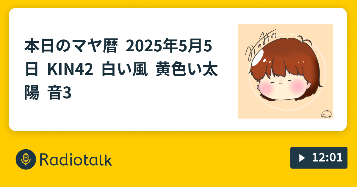 本日のマヤ暦 2025年5月5日 KIN42 白い風 黄色い太陽 音3 - みのみのの元気のお届け配信🤣 - Radiotalk(ラジオトーク)