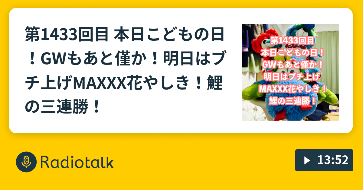 第1433回目 本日こどもの日！GWもあと僅か！明日はブチ上げMAXXX花やしき！鯉の三連勝！ - 黒子タクシー 太陽ト月ノ閑話 - Radiotalk(ラジオトーク)