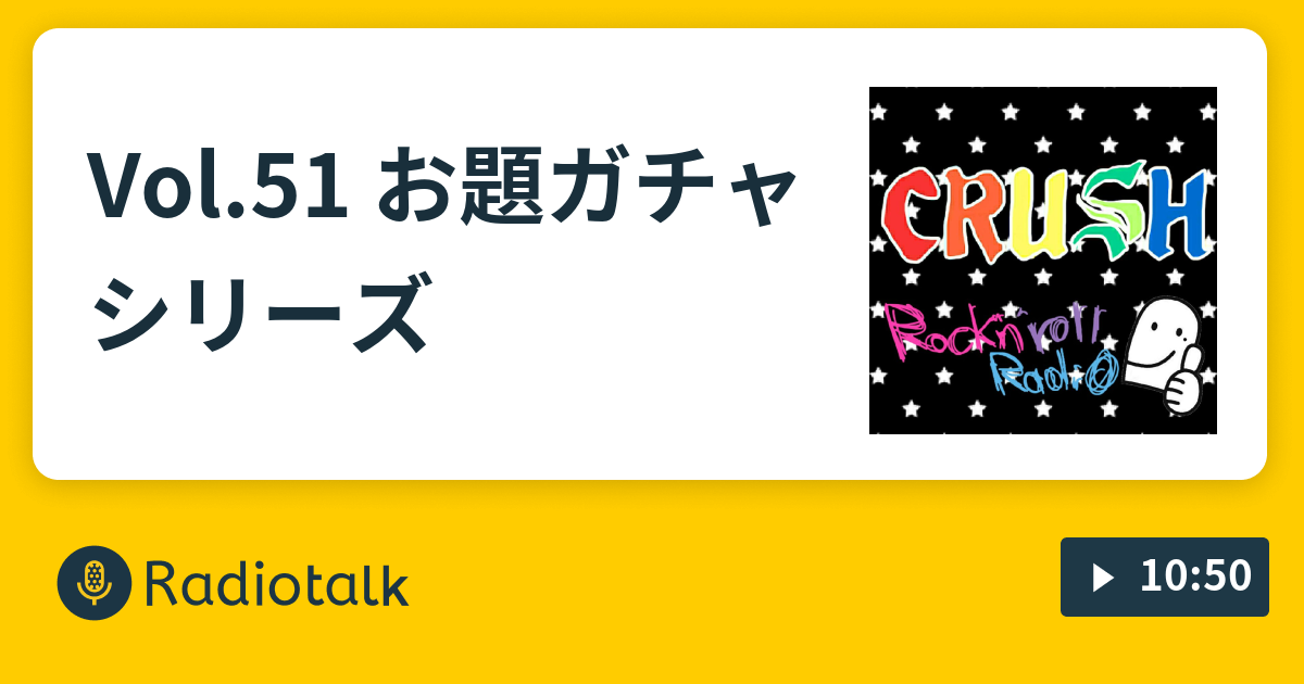 Vol.51 お題ガチャシリーズ - CRUSH毅のRock'n Roll Radio( •ᴗ•)*♪ - Radiotalk(ラジオトーク)