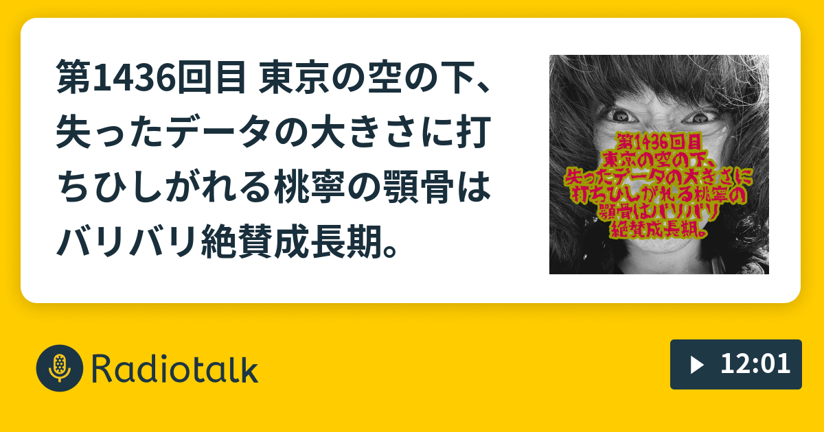 第1436回目 東京の空の下、失ったデータの大きさに打ちひしがれる桃寧の顎骨はバリバリ絶賛成長期。 - 黒子タクシー 太陽ト月ノ閑話 - Radiotalk(ラジオトーク)