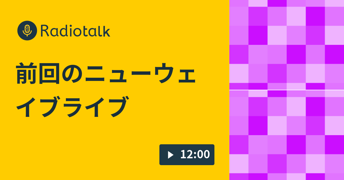 前回のニューウェイブライブ - サイコロジーしんちゃんの番組 - Radiotalk(ラジオトーク)