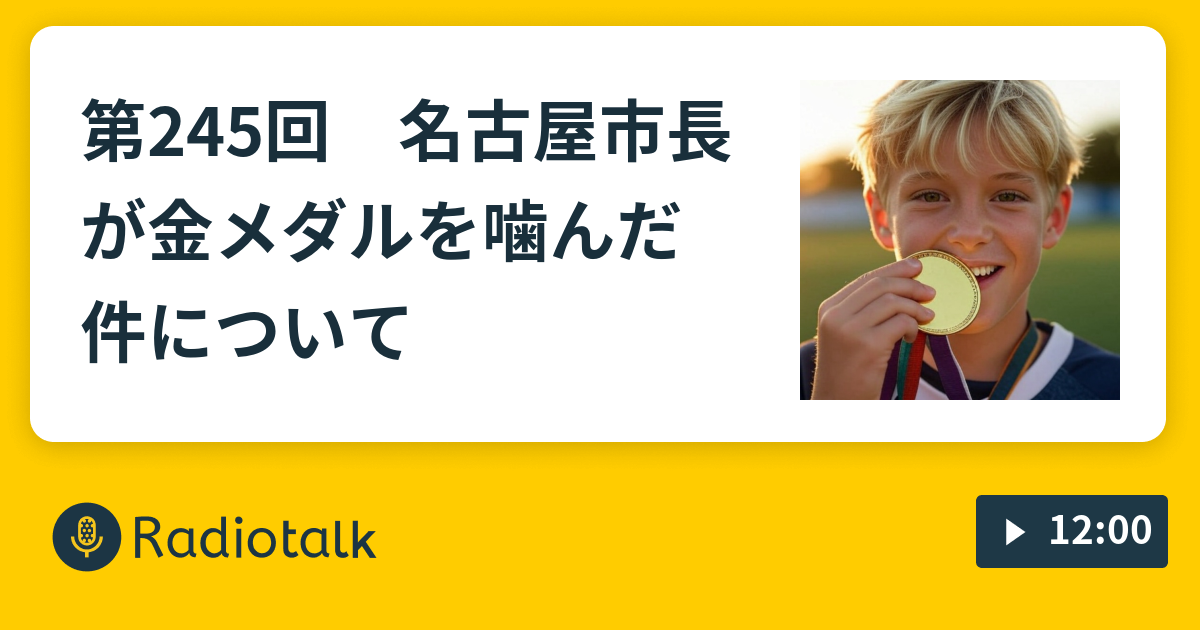 第245回 名古屋市長が金メダルを噛んだ件について - 鋼鉄番長の思いっきりラジオ - Radiotalk(ラジオトーク)