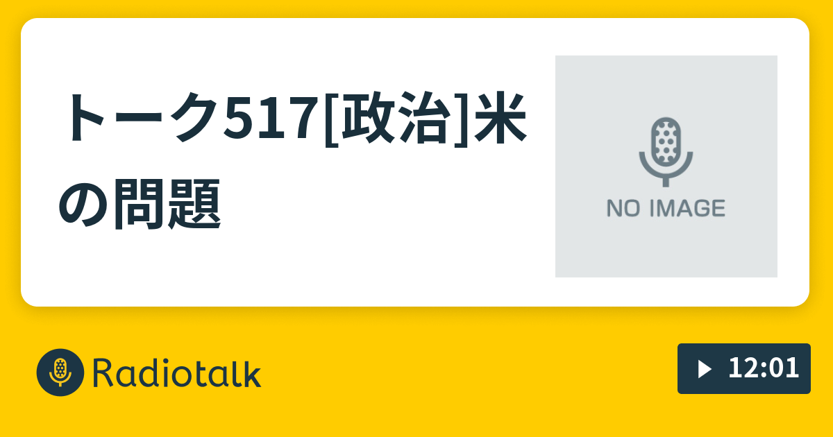 トーク517[政治]米の問題 - しんじの番組 - Radiotalk(ラジオトーク)