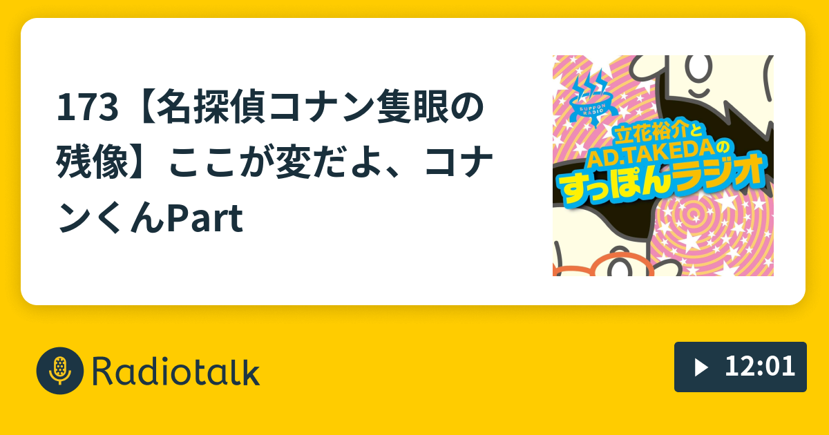 ♯173『コナン映画を語り尽くせ②』 - 立花裕介とAD.TAKEDAのすっぽんラジオ - Radiotalk(ラジオトーク)