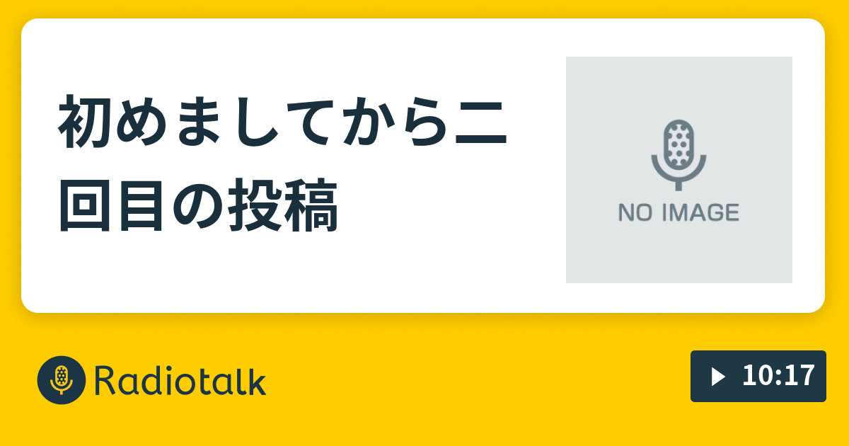 初めましてから二回目の投稿 - はじめまして - Radiotalk(ラジオトーク)
