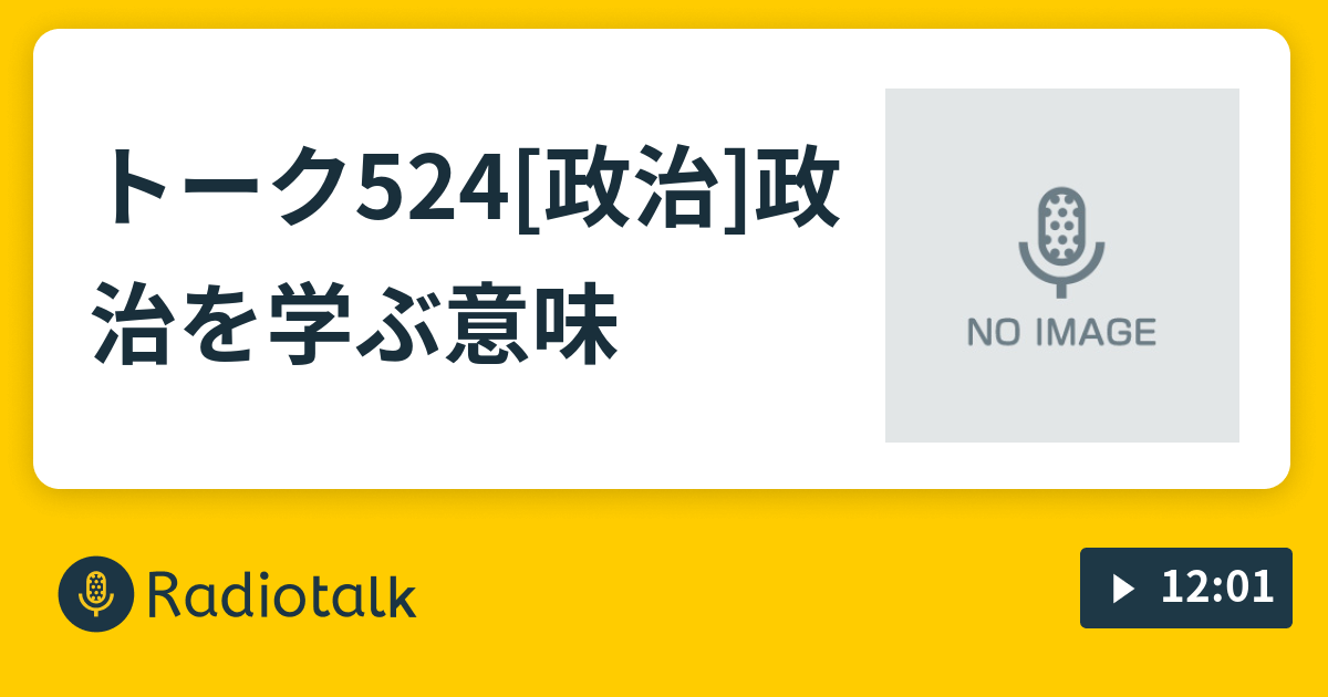 トーク524[政治]政治を学ぶ意味 - しんじの番組 - Radiotalk(ラジオトーク)