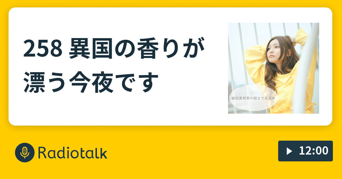 258 異国の香りが漂う今夜です - 植田真梨恵の朝まで生返事 - Radiotalk(ラジオトーク)