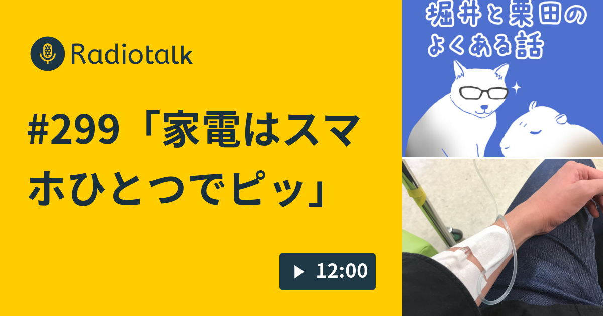 #299「家電はスマホひとつでピッ」 - 堀井と栗田のよくある話 - Radiotalk(ラジオトーク)
