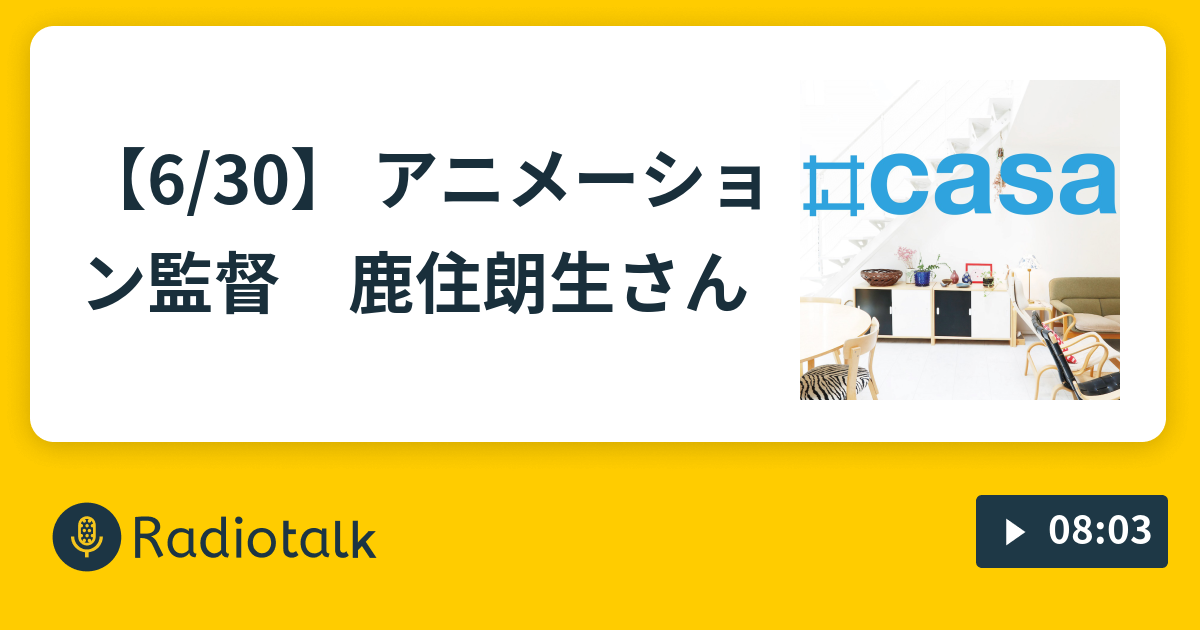 【6/30】 アニメーション監督 鹿住朗生さん - ライフスタイルメディア #casa - Radiotalk(ラジオトーク)