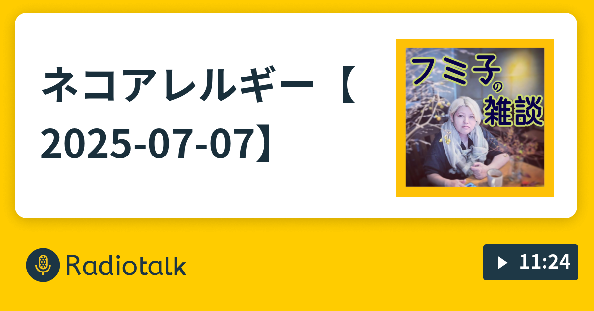 ネコアレルギー【2025-07-07】 - フミ子の雑談 - Radiotalk(ラジオトーク)