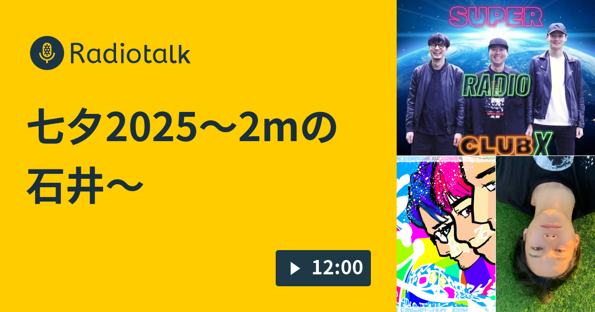 七夕2025～2mの石井～ - スーパーラヂヲ倶楽部～改～ - Radiotalk(ラジオトーク)