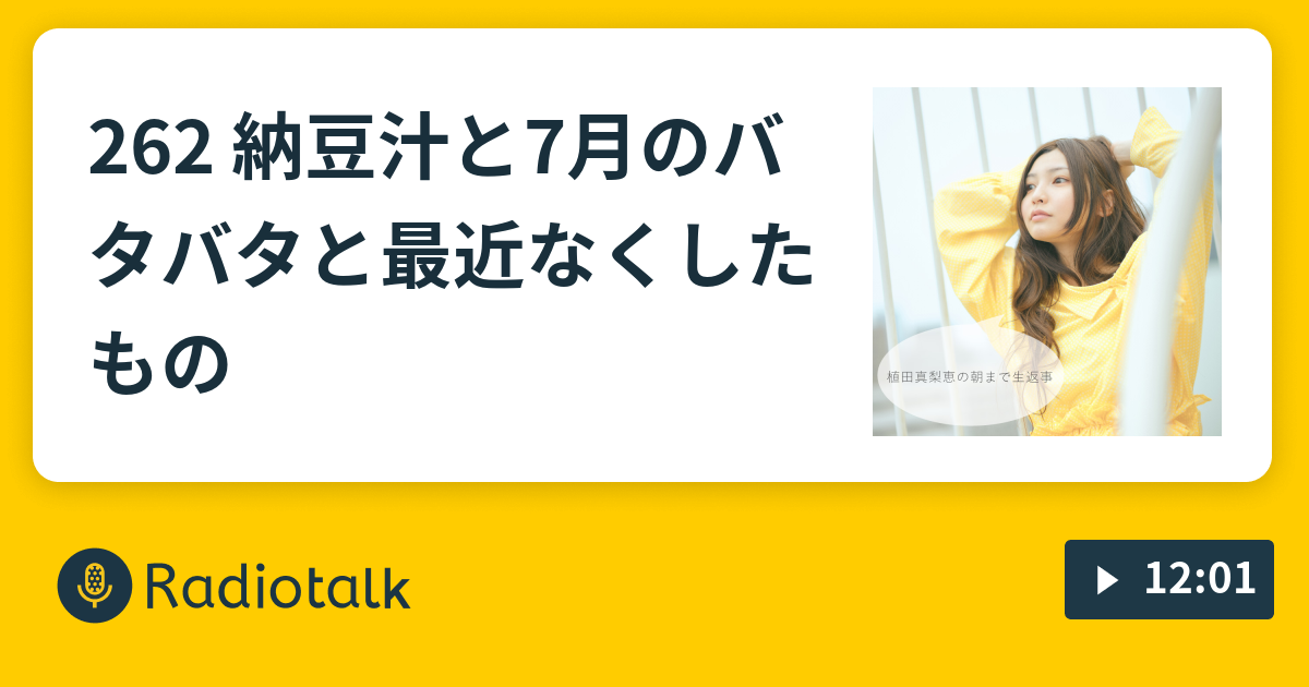 262 納豆汁と7月のバタバタと最近なくしたもの - 植田真梨恵の朝まで生返事 - Radiotalk(ラジオトーク)