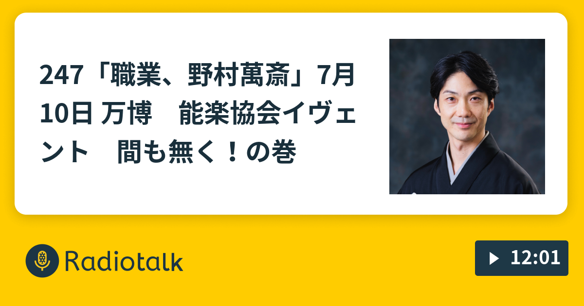 247「職業、野村萬斎」7月10日 万博 能楽協会イヴェント 間も無く！の巻 - 職業、野村萬斎 - Radiotalk(ラジオトーク)