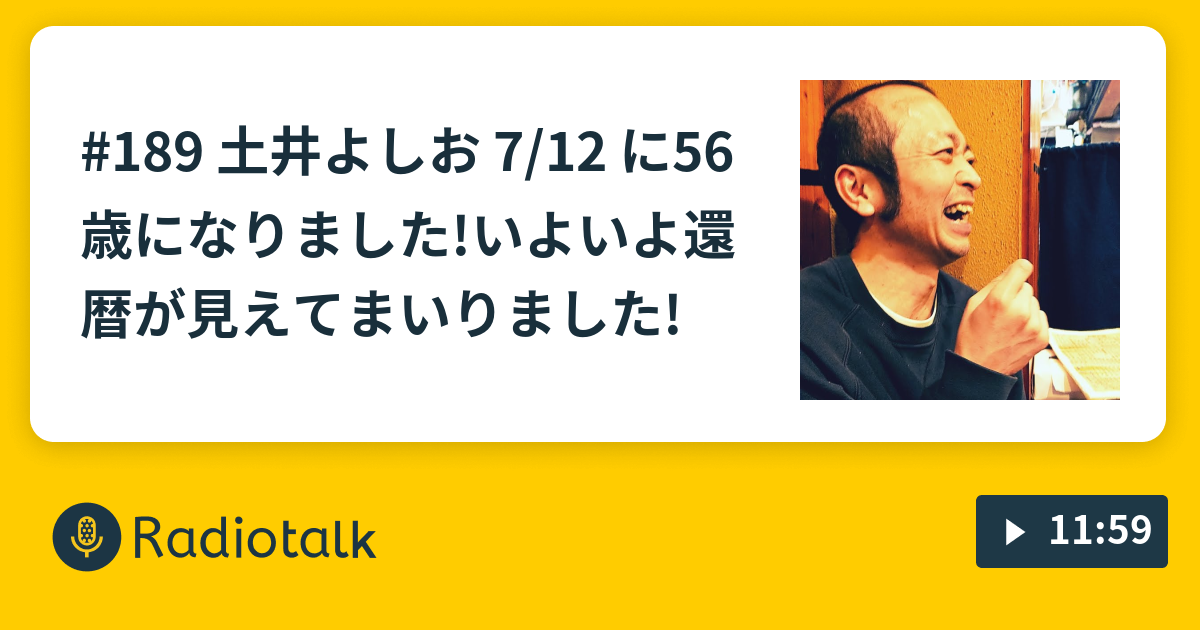 #189 土井よしお 7/12 に56歳になりました!いよいよ還暦が見えてまいりました! - 土井よしおの自粛期間33年ラジオ - Radiotalk(ラジオトーク)