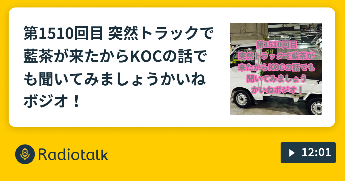第1510回目 突然トラックで藍茶が来たからKOCの話でも聞いてみましょうかいねボジオ！ - 黒子タクシー 太陽ト月ノ閑話 - Radiotalk(ラジオトーク)