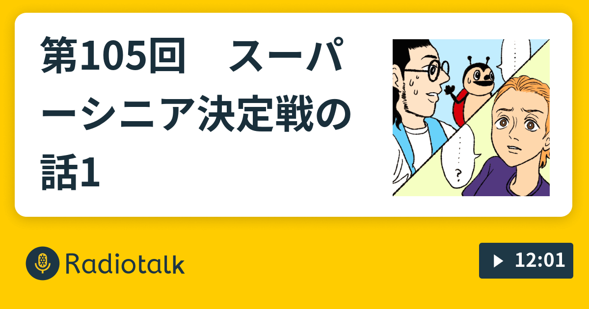 第105回 スーパーシニア決定戦の話1 - あかねまるとゆかたん半島のゆうやけアイランド - Radiotalk(ラジオトーク)