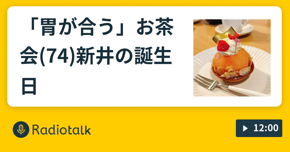 「胃が合う」お茶会(74)新井の誕生日 - 新井のラジオ - Radiotalk(ラジオトーク)