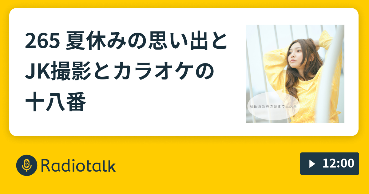 265 夏休みの思い出とJK撮影とカラオケの十八番 - 植田真梨恵の朝まで生返事 - Radiotalk(ラジオトーク)