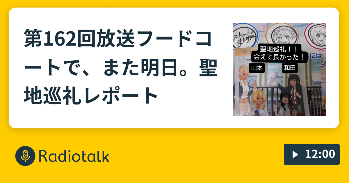 第162回放送フードコートで、また明日。聖地巡礼レポート - 全部ゼロの0(ゼロ)時になりましたら - Radiotalk(ラジオトーク)