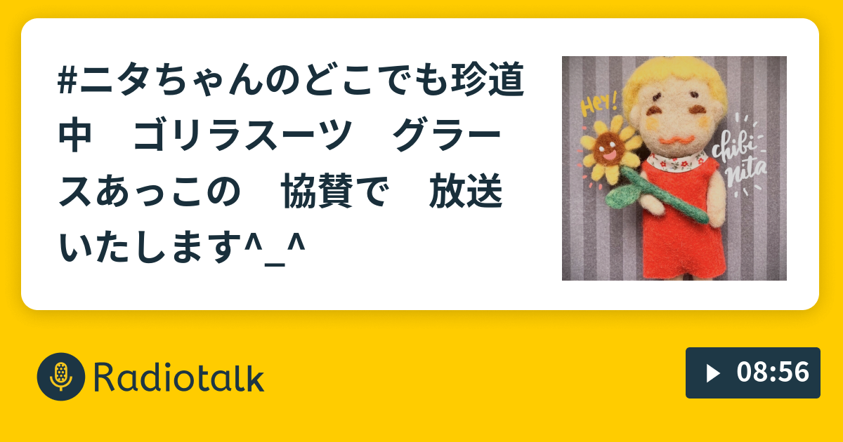 #ニタちゃんのどこでも珍道中 ゴリラスーツ グラースあっこの 協賛で 放送いたします^_^ - ニタちゃんの番組#ニタちゃんのどこでも珍道中 - Radiotalk(ラジオトーク)