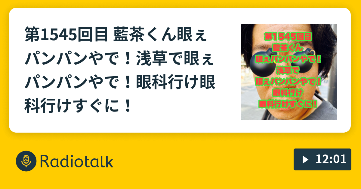第1545回目 藍茶くん眼ぇパンパンやで！浅草で眼ぇパンパンやで！眼科行け眼科行けすぐに！ - 黒子タクシー 太陽ト月ノ閑話 - Radiotalk(ラジオトーク)