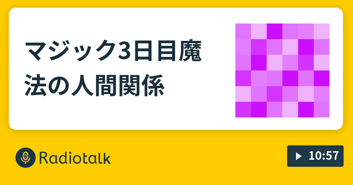 マジック3日目魔法の人間関係 - まーちゃんの番組 - Radiotalk(ラジオトーク)