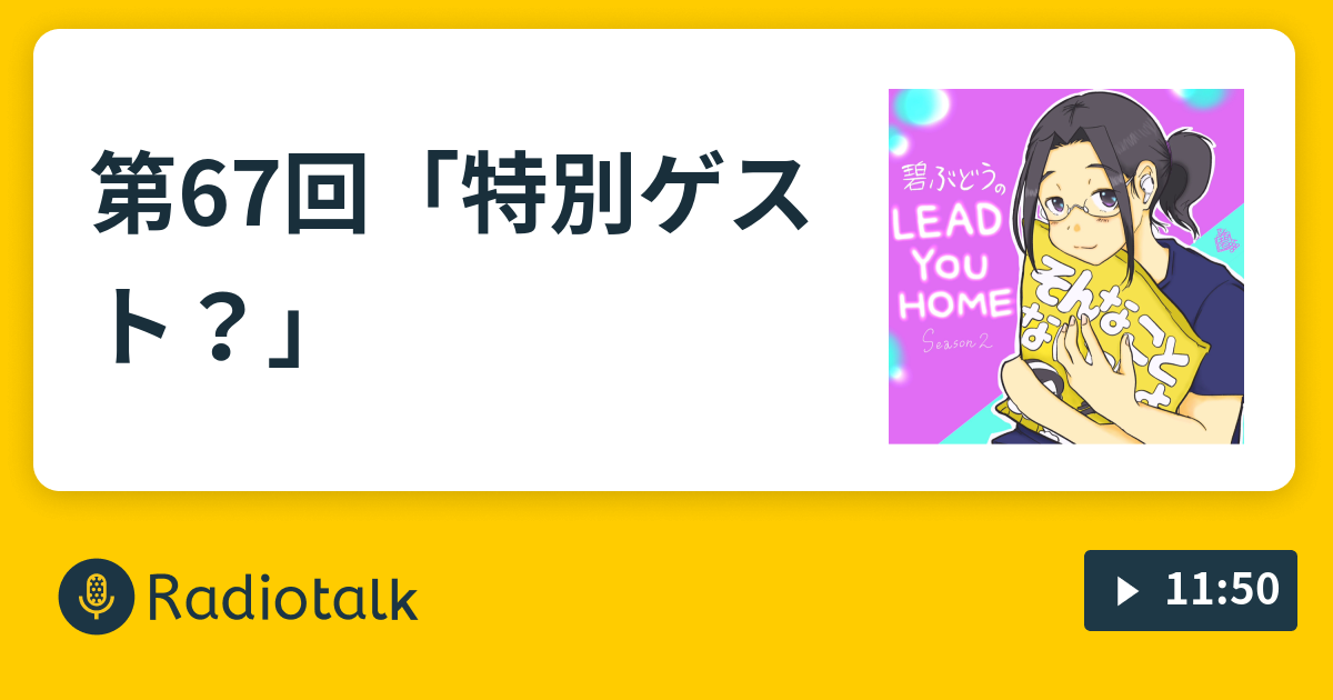 第67回「特別ゲスト？」 - 碧ぶどうの「LEAD YOU HOME」 - Radiotalk(ラジオトーク)