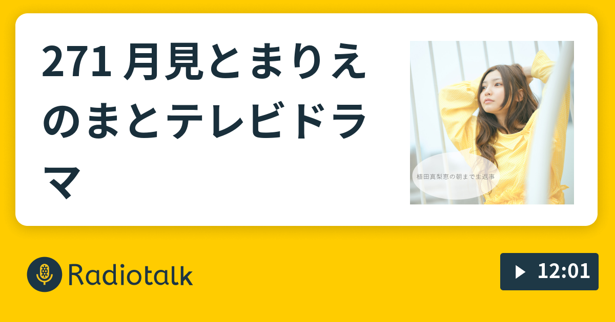 271 月見とまりえのまとテレビドラマ - 植田真梨恵の朝まで生返事 - Radiotalk(ラジオトーク)