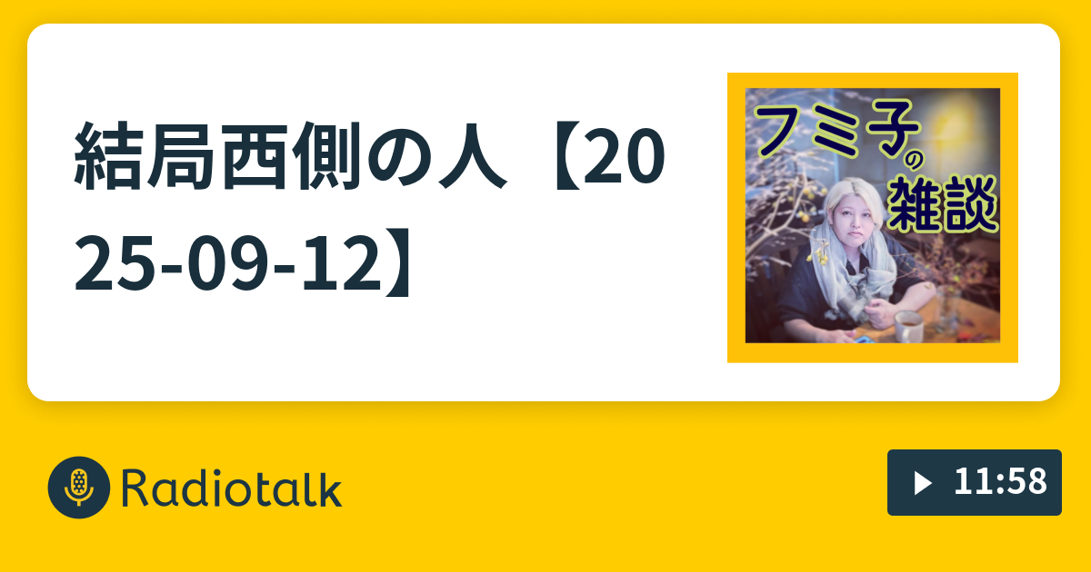 結局西側の人【2025-09-12】 - フミ子の雑談 - Radiotalk(ラジオトーク)