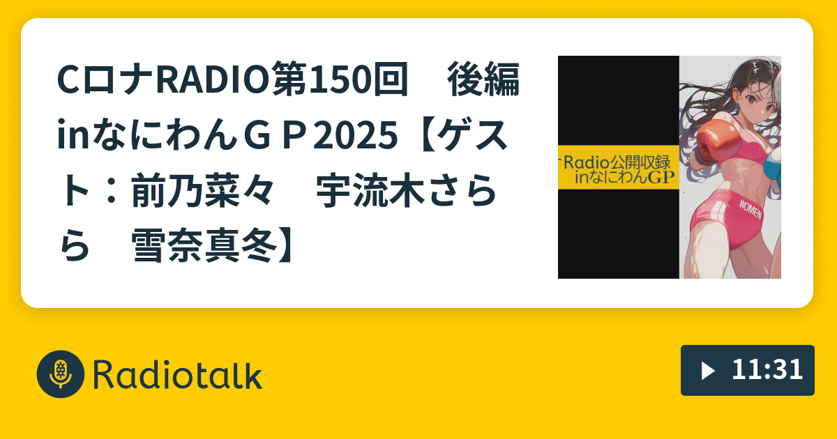 CロナRADIO第150回 後編inなにわんGP2025【ゲスト：前乃菜々 宇流木さらら 雪奈真冬】 - C.Ronald【公式】の番組 - Radiotalk(ラジオトーク)