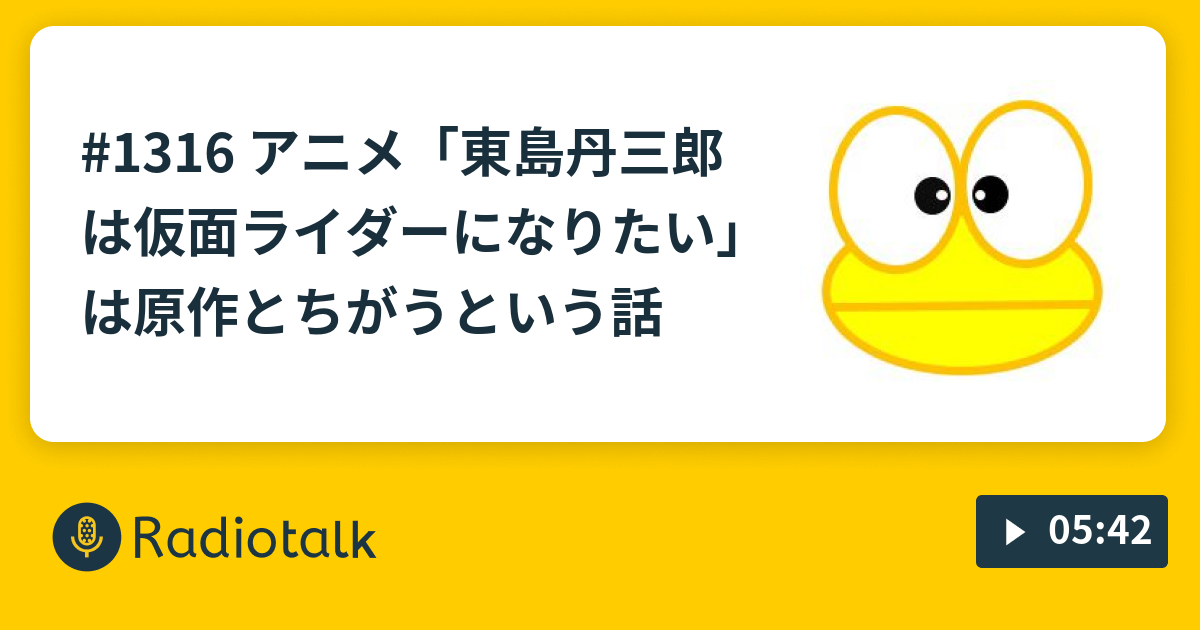 #1316 アニメ「東島丹三郎は仮面ライダーになりたい」は原作とちがうという話 - ピョン吉の航星日誌 - Radiotalk(ラジオトーク)