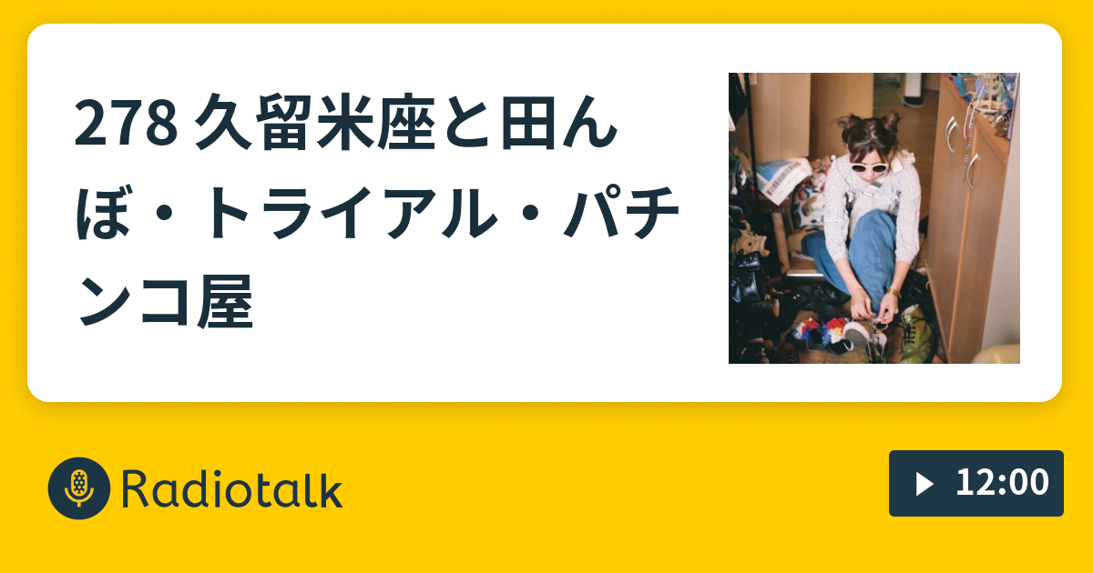 278 久留米座と田んぼ・トライアル・パチンコ屋 - 植田真梨恵の朝まで生返事 - Radiotalk(ラジオトーク)