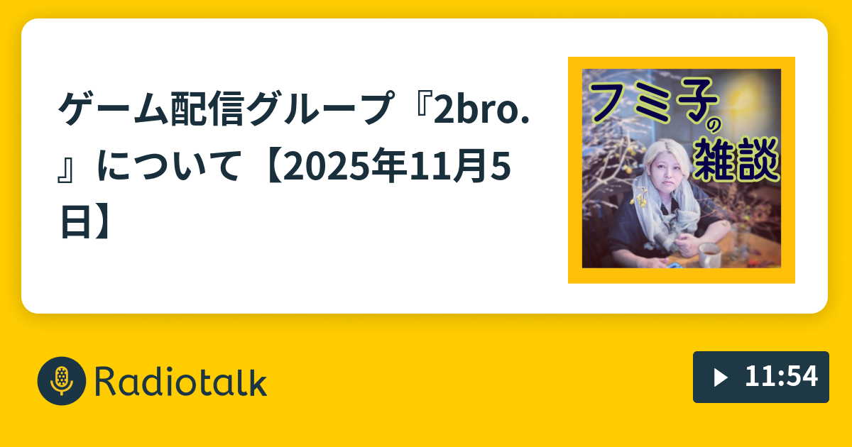 ゲーム配信グループ『2bro.』について【2025年11月5日】 - フミ子の雑談 - Radiotalk(ラジオトーク)