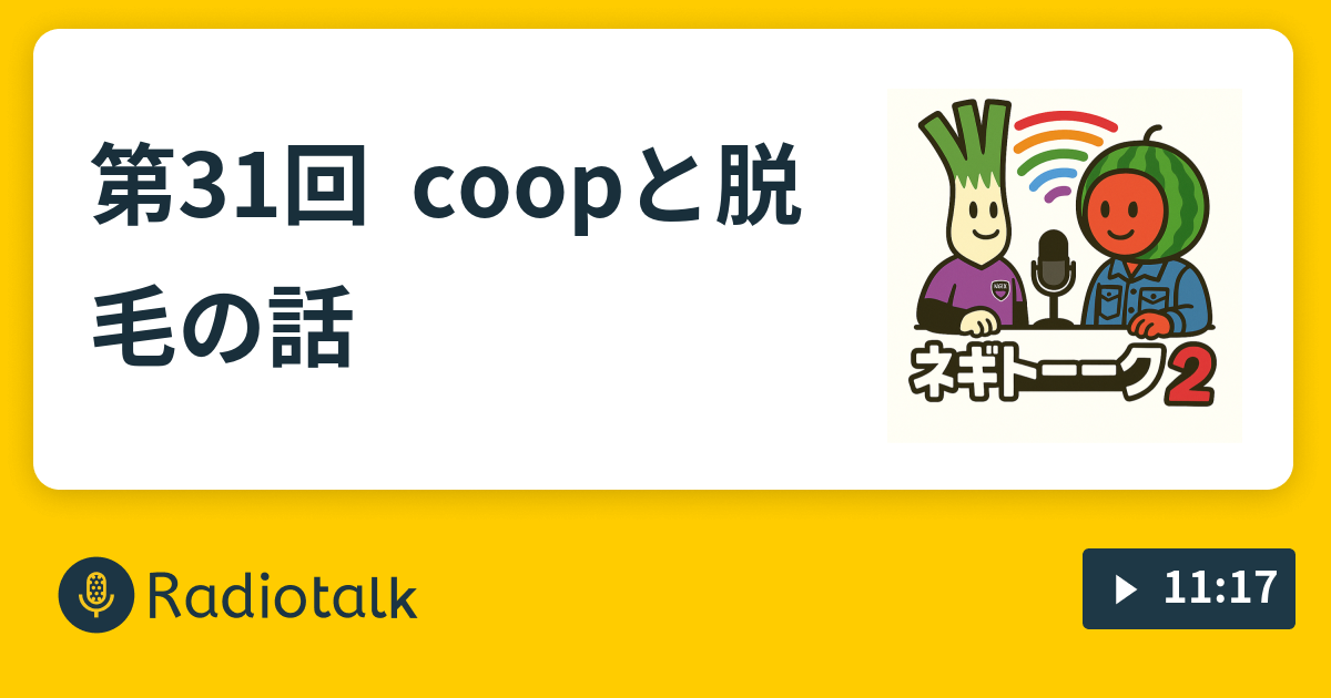 第31回 coopと脱毛の話 - ネギトーーク2 - Radiotalk(ラジオトーク)